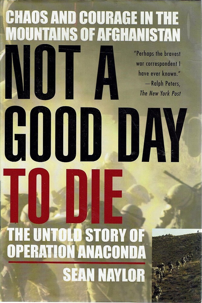 Not A Good Day To Die. The Untold Story Of Operation Anaconda Naylor ...