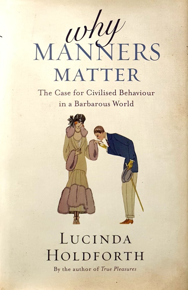 Why Manners Matter. The Case For Civilized Behaviour In A Barbarous ...