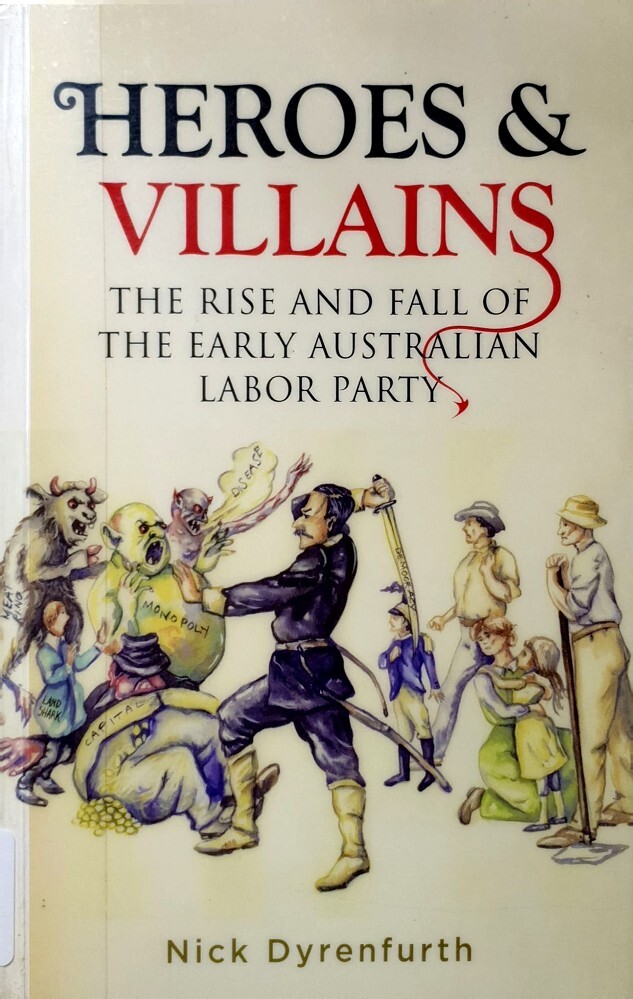 Heroes And Villains. The Rise And Fall Of The Early Australian Labor ...
