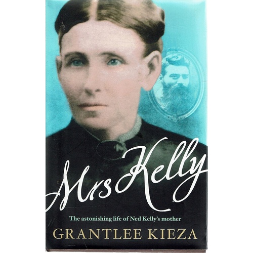 Mrs Kelly. The Astonishing Life Of Ned Kelly's Mother Kieza Grantlee ...