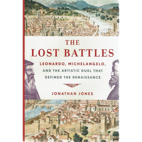 The Lost Battles. Leonardo, Michelangelo, And The Artistic Duel That ...