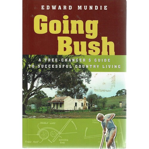 Going Bush. A Tree Changer's Guide To Successful Country Living Mundie ...