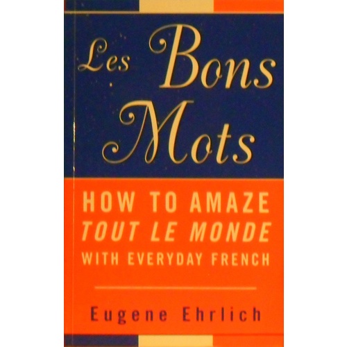 Les Bons Mots. How To Amaze With Everyday French Ehrlich Eugene ...